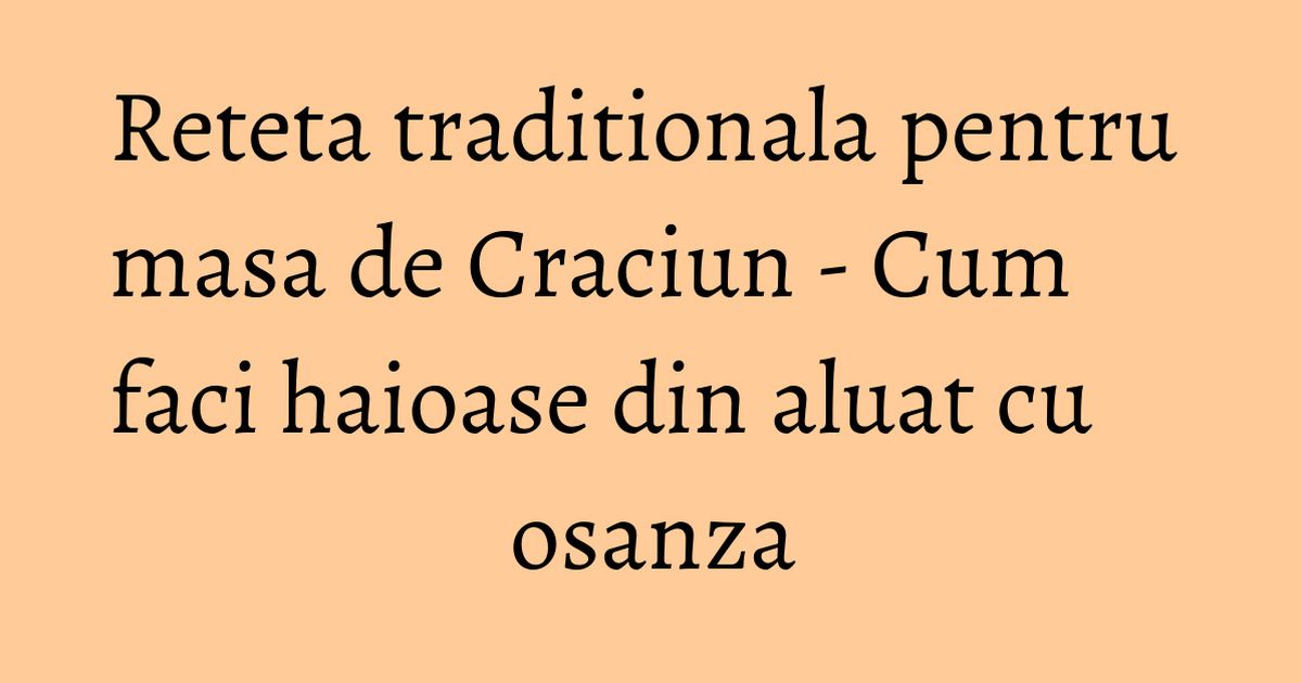 Reteta traditionala pentru masa de Craciun - Cum faci haioase din aluat ...