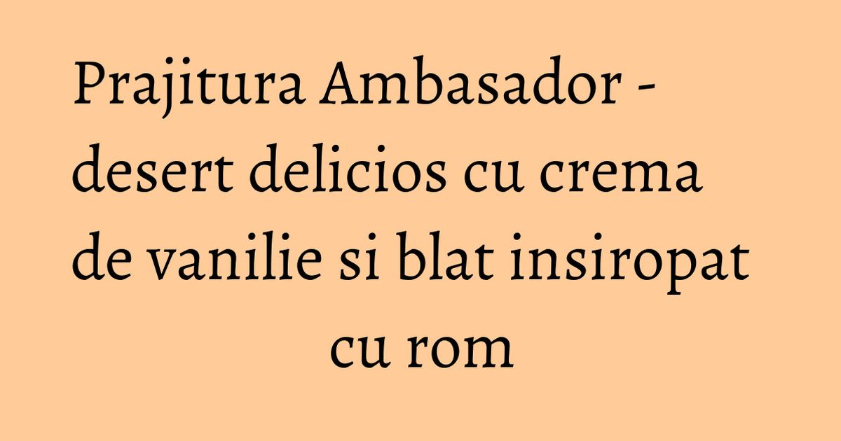 Prajitura Ambasador - desert delicios cu crema de vanilie si blat ...