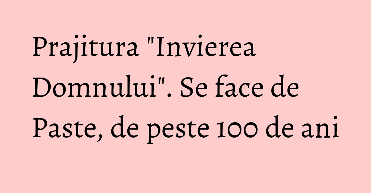 Prajitura "Invierea Domnului". Se face de Paste, de peste 100 de ani ...
