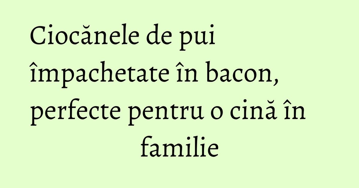 Ciocănele de pui împachetate în bacon, perfecte pentru o cină în ...