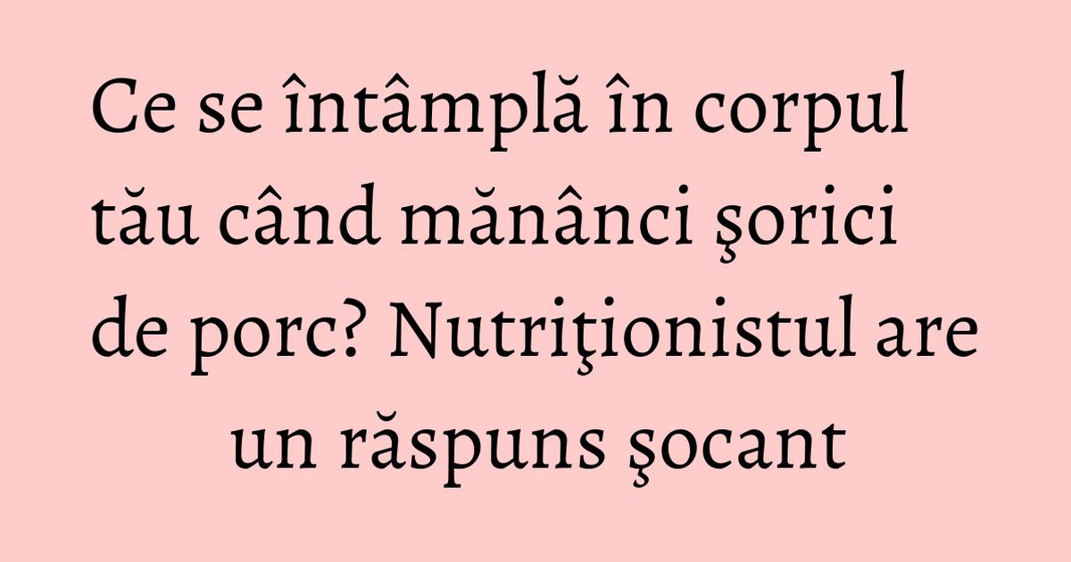 Ce se întâmplă în corpul tău când mănânci şorici de porc ...