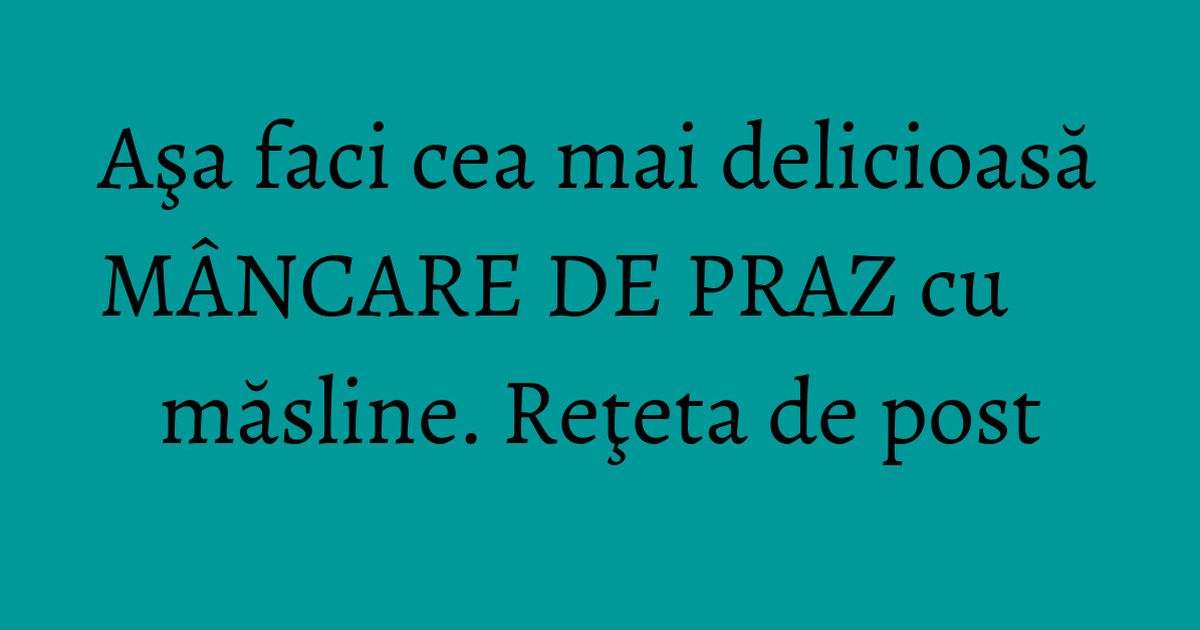 Aşa faci cea mai delicioasă MÂNCARE DE PRAZ cu măsline. Reţeta de post ...