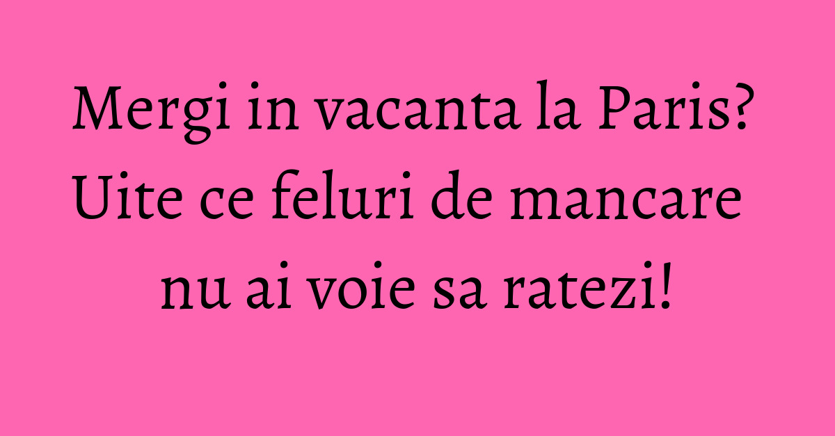Mergi in vacanta la Paris? Uite ce feluri de mancare nu ai voie sa ...
