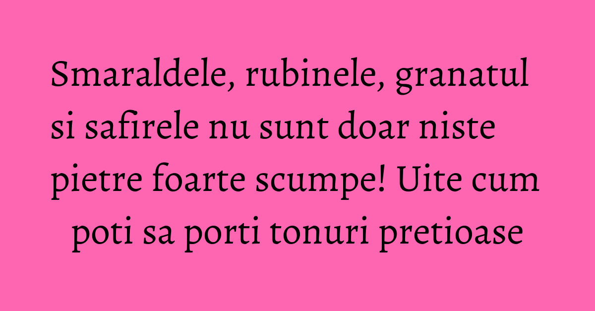 Smaraldele, rubinele, granatul si safirele nu sunt doar niste pietre ...