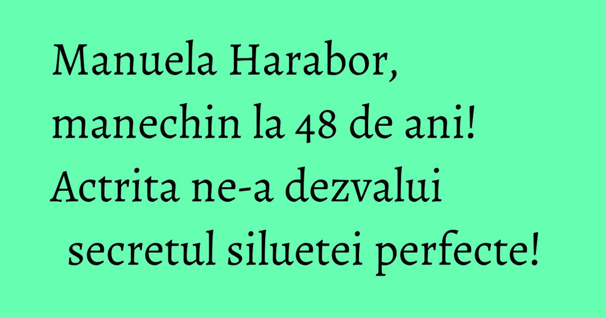 Manuela Harabor, manechin la 48 de ani! Actrita ne-a dezvalui secretul ...