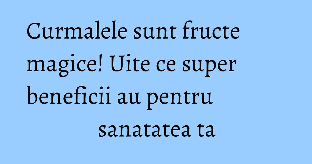 Curmalele sunt fructe magice! Uite ce super beneficii au pentru ...