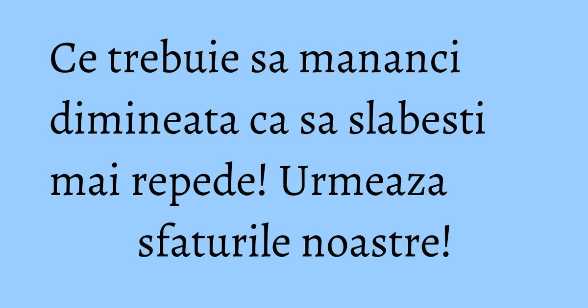 Ce trebuie sa mananci dimineata ca sa slabesti mai repede! Urmeaza ...