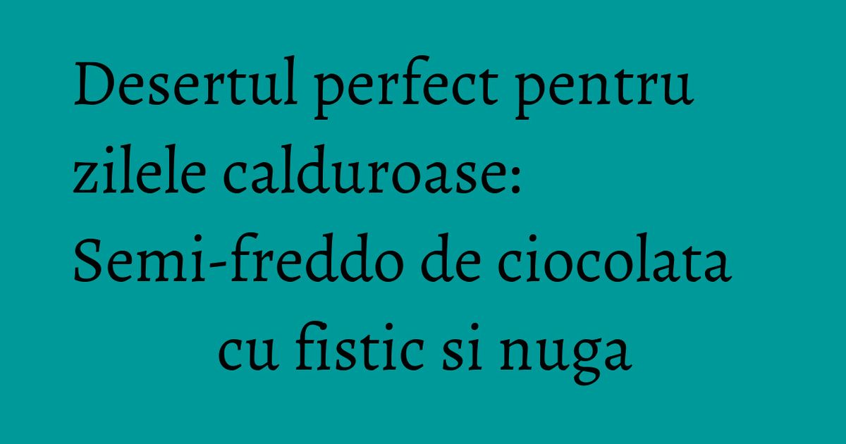 Desertul perfect pentru zilele calduroase: Semi-freddo de ciocolata cu ...