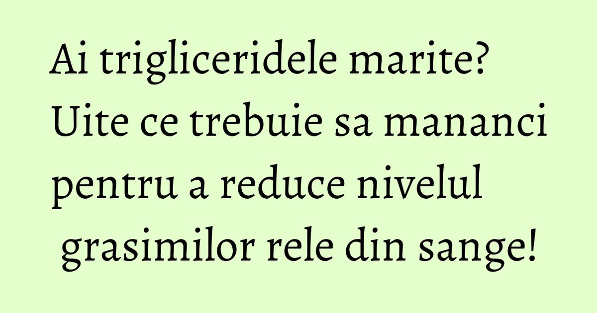 Ai trigliceridele marite? Uite ce trebuie sa mananci pentru a reduce ...