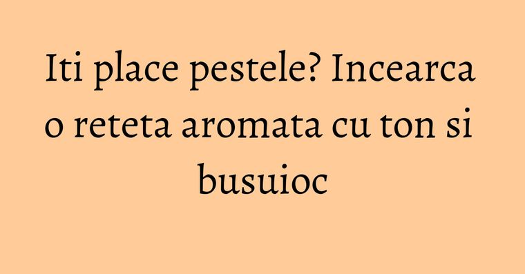 Iti place pestele? Incearca o reteta aromata cu ton si busuioc - KFetele