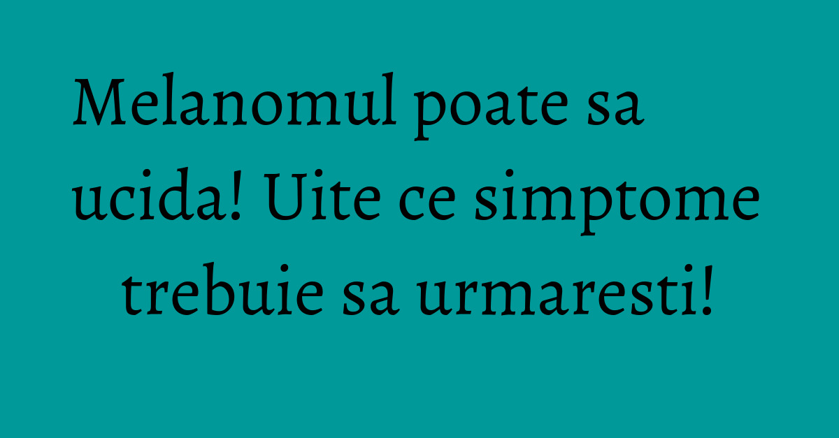 Melanomul poate sa ucida! Uite ce simptome trebuie sa urmaresti!