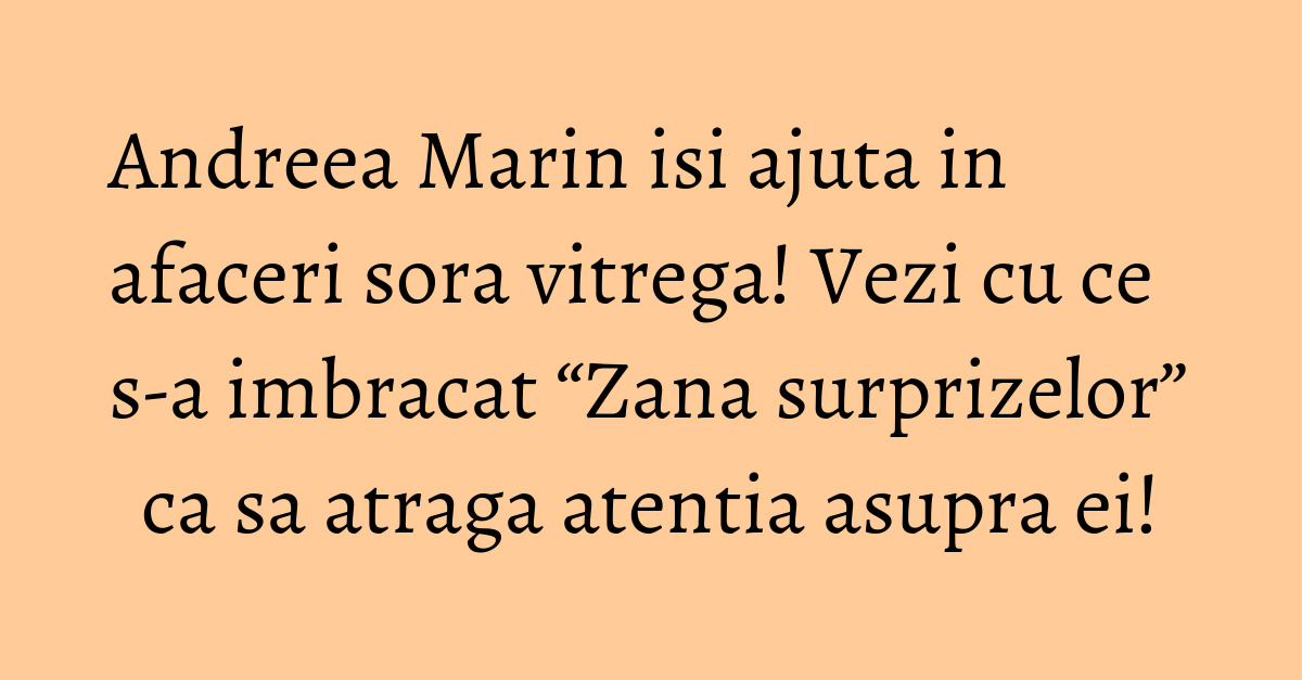 Andreea Marin isi ajuta in afaceri sora vitrega! Vezi cu ce s-a ...