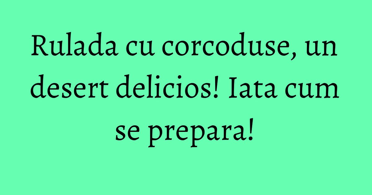 Rulada cu corcoduse, un desert delicios! Iata cum se prepara! - KFetele