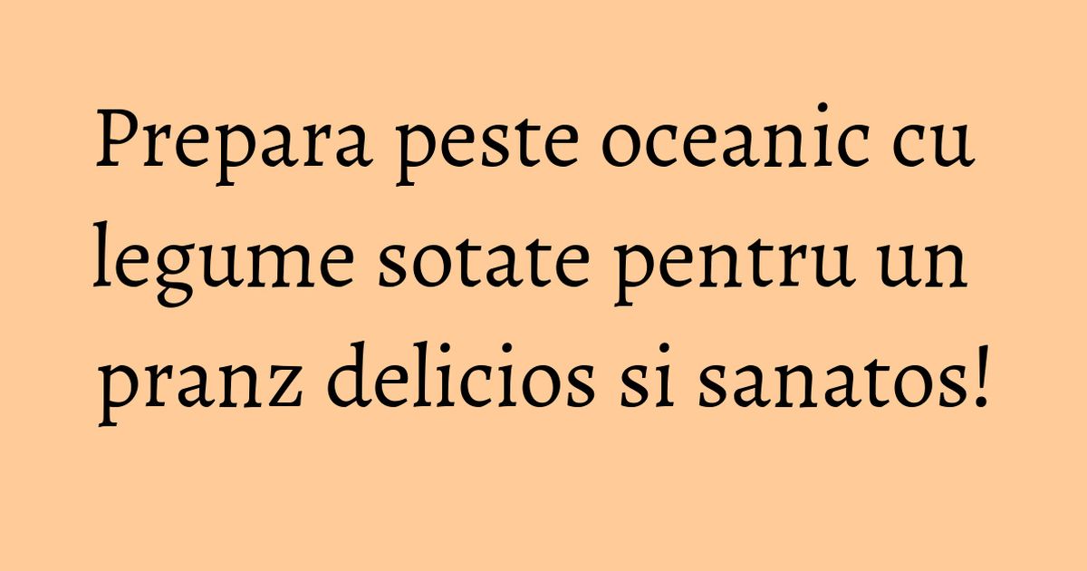 Prepara peste oceanic cu legume sotate pentru un pranz delicios si ...