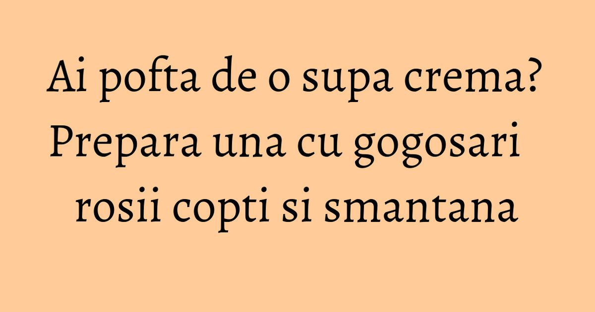 Ai pofta de o supa crema? Prepara una cu gogosari rosii copti si ...
