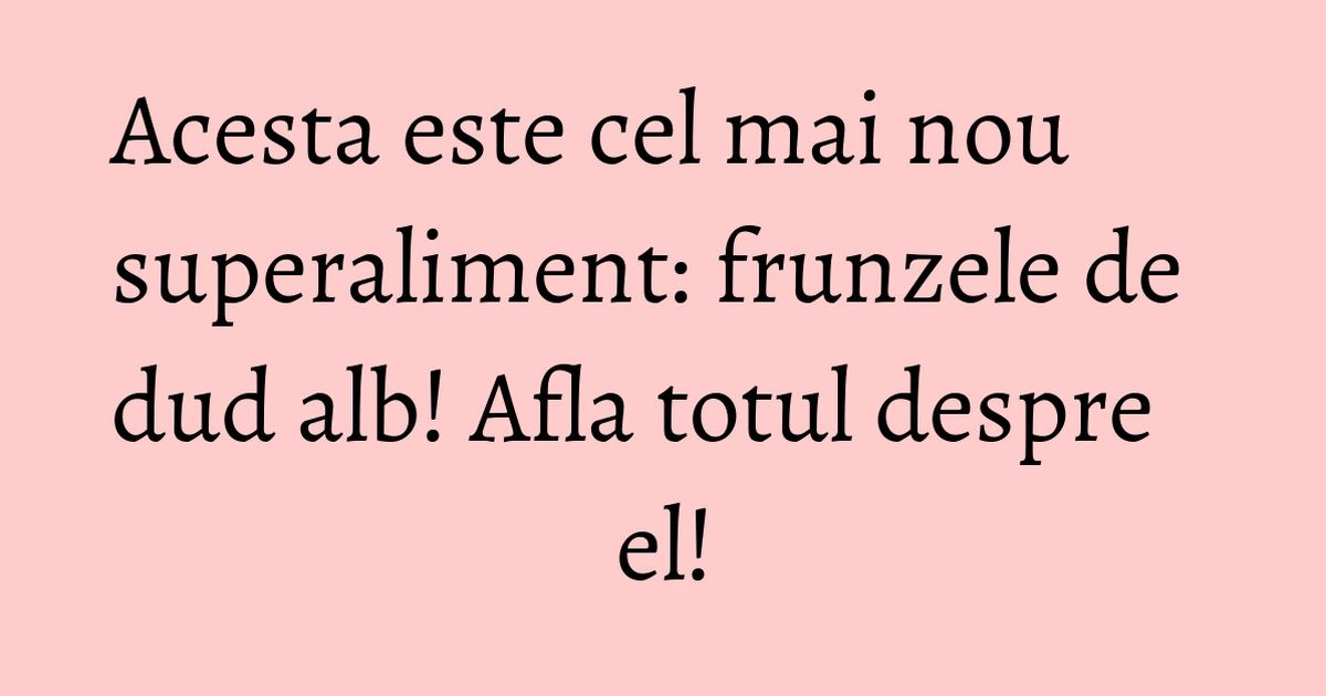 Acesta este cel mai nou superaliment: frunzele de dud alb! Afla totul ...