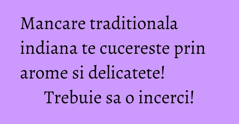 Mancare traditionala indiana te cucereste prin arome si delicatete ...