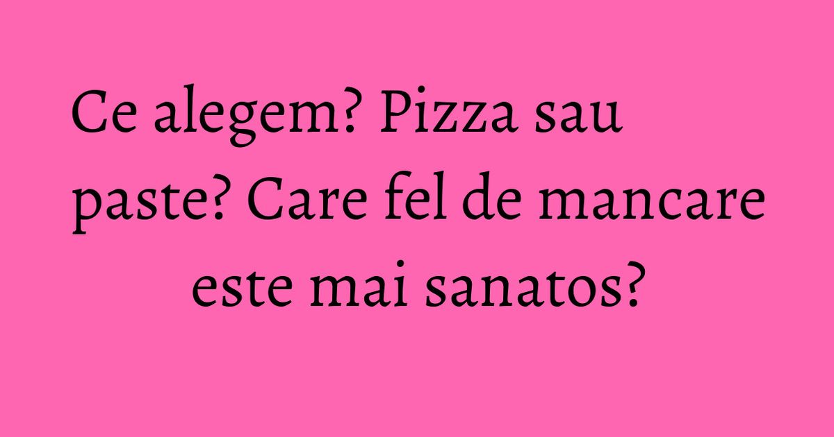 Ce alegem? Pizza sau paste? Care fel de mancare este mai sanatos? - KFetele