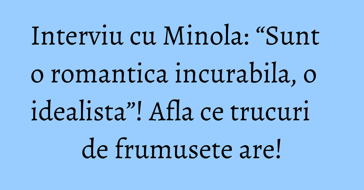 Interviu cu Minola: “Sunt o romantica incurabila, o idealista”! Afla ce ...
