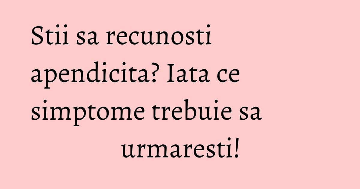 Stii sa recunosti apendicita? Iata ce simptome trebuie sa urmaresti ...