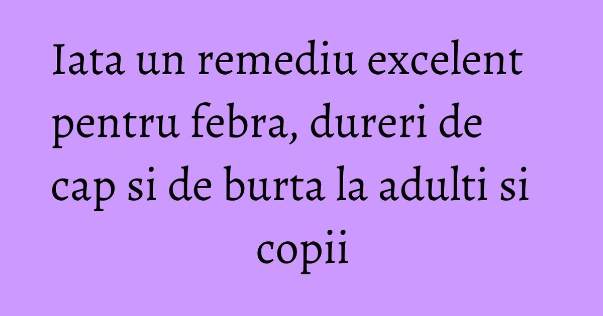 Iata un remediu excelent pentru febra, dureri de cap si de burta la ...