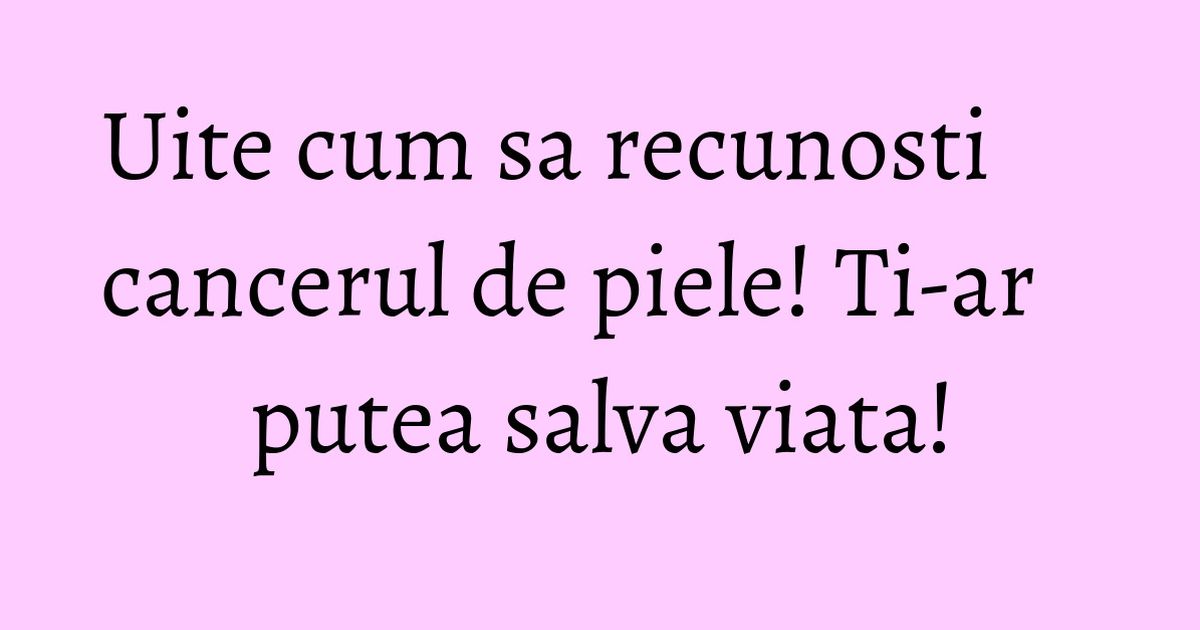 Uite cum sa recunosti cancerul de piele! Ti-ar putea salva viata! - KFetele