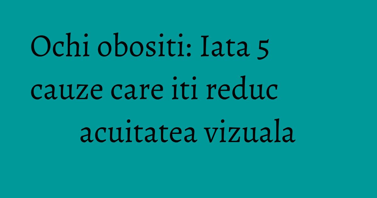 Ochi obositi: Iata 5 cauze care iti reduc acuitatea vizuala - KFetele
