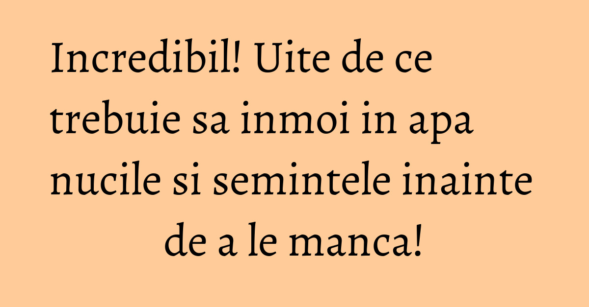 Incredibil! Uite de ce trebuie sa inmoi in apa nucile si semintele ...