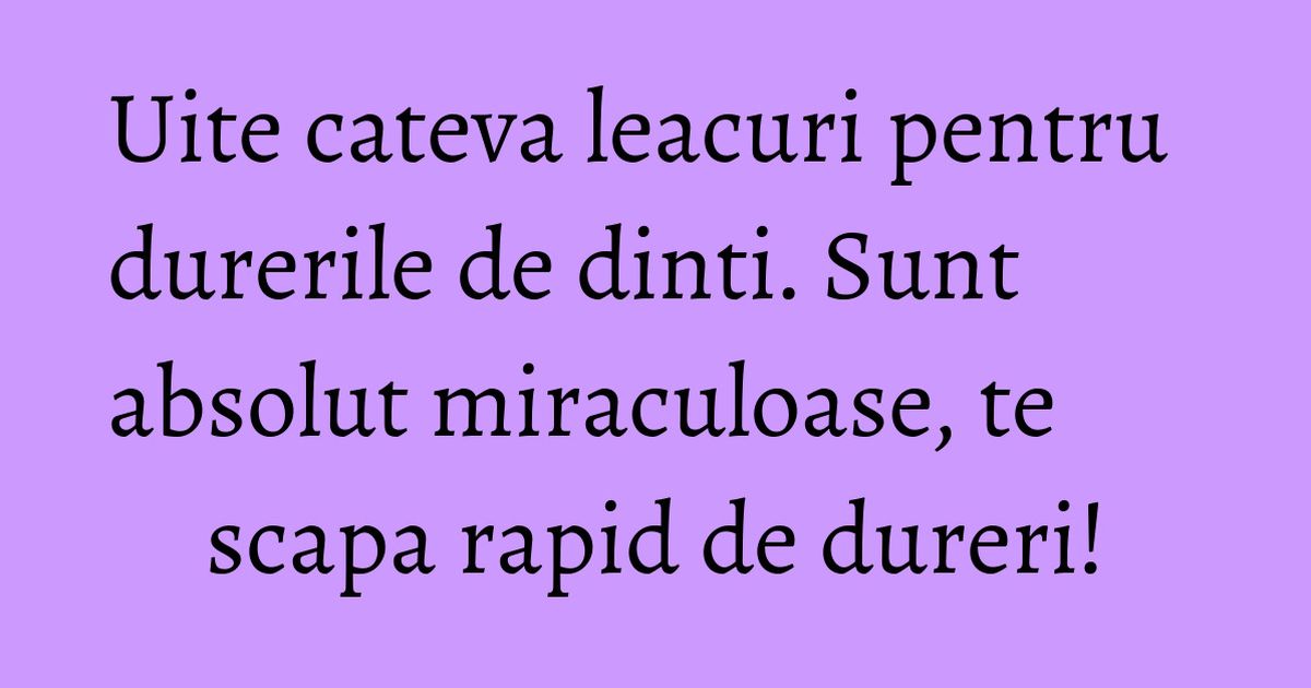 Uite cateva leacuri pentru durerile de dinti. Sunt absolut miraculoase ...
