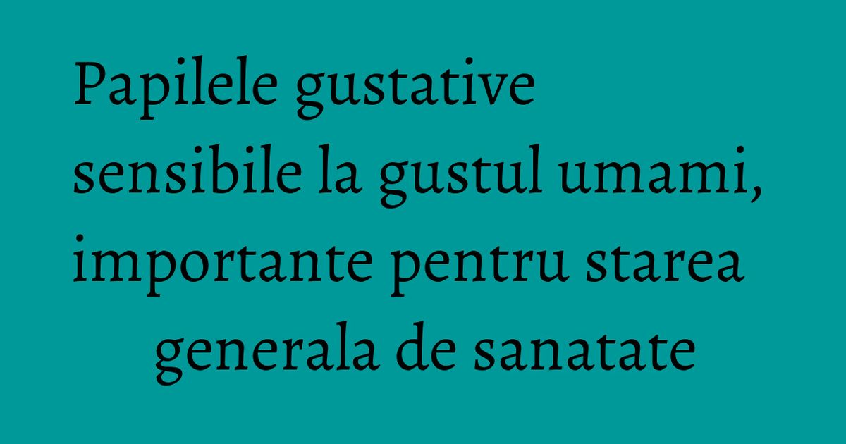 Papilele gustative sensibile la gustul umami, importante pentru starea ...