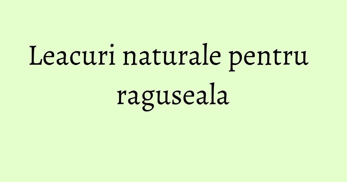 Leacuri naturale pentru raguseala - KFetele
