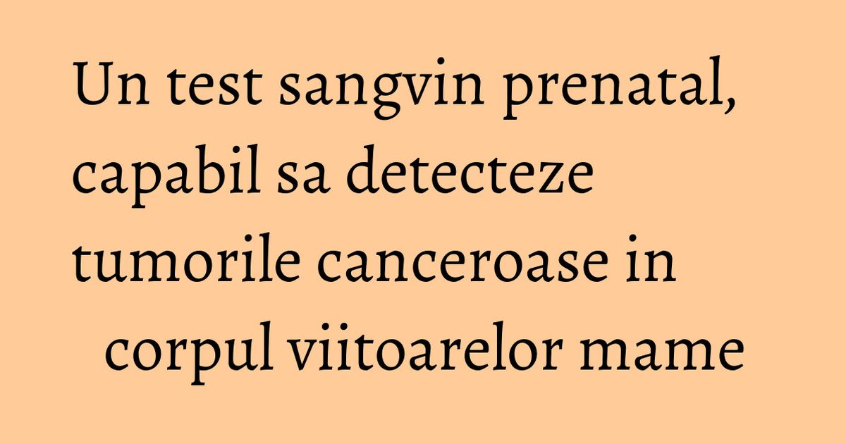 Un test sangvin prenatal, capabil sa detecteze tumorile canceroase in ...