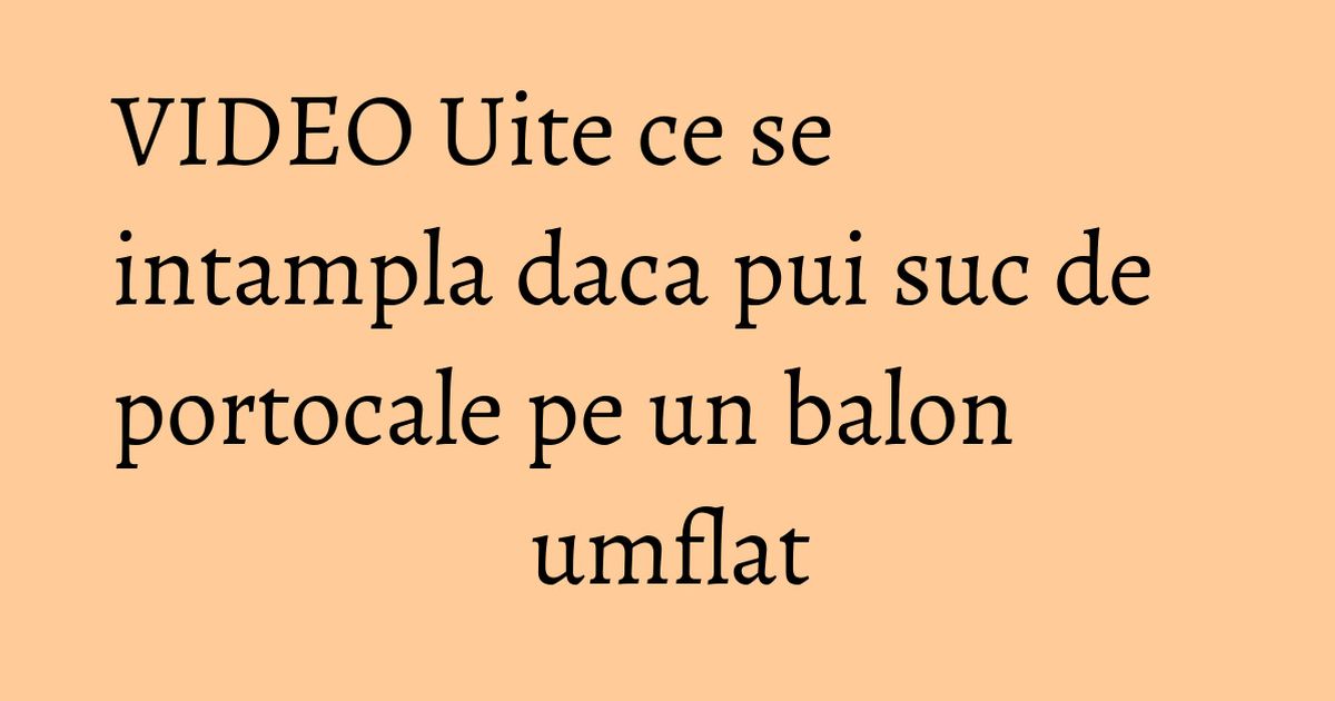VIDEO Uite ce se intampla daca pui suc de portocale pe un balon umflat ...