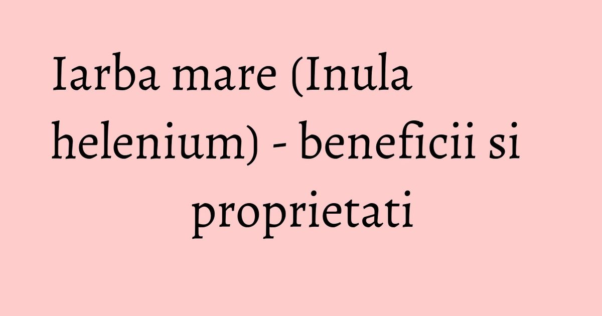 Iarba mare (Inula helenium) - beneficii si proprietati - KFetele