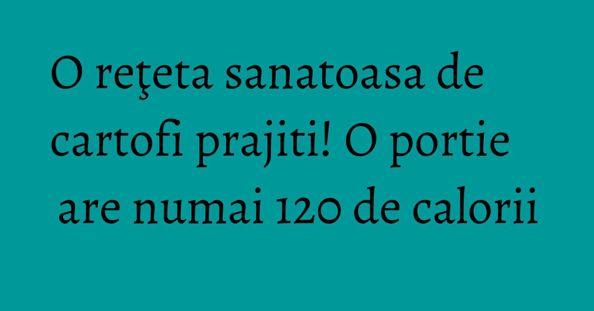 O reţeta sanatoasa de cartofi prajiti! O portie are numai 120 de ...