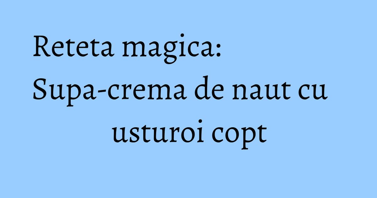 Reteta magica: Supa-crema de naut cu usturoi copt - KFetele