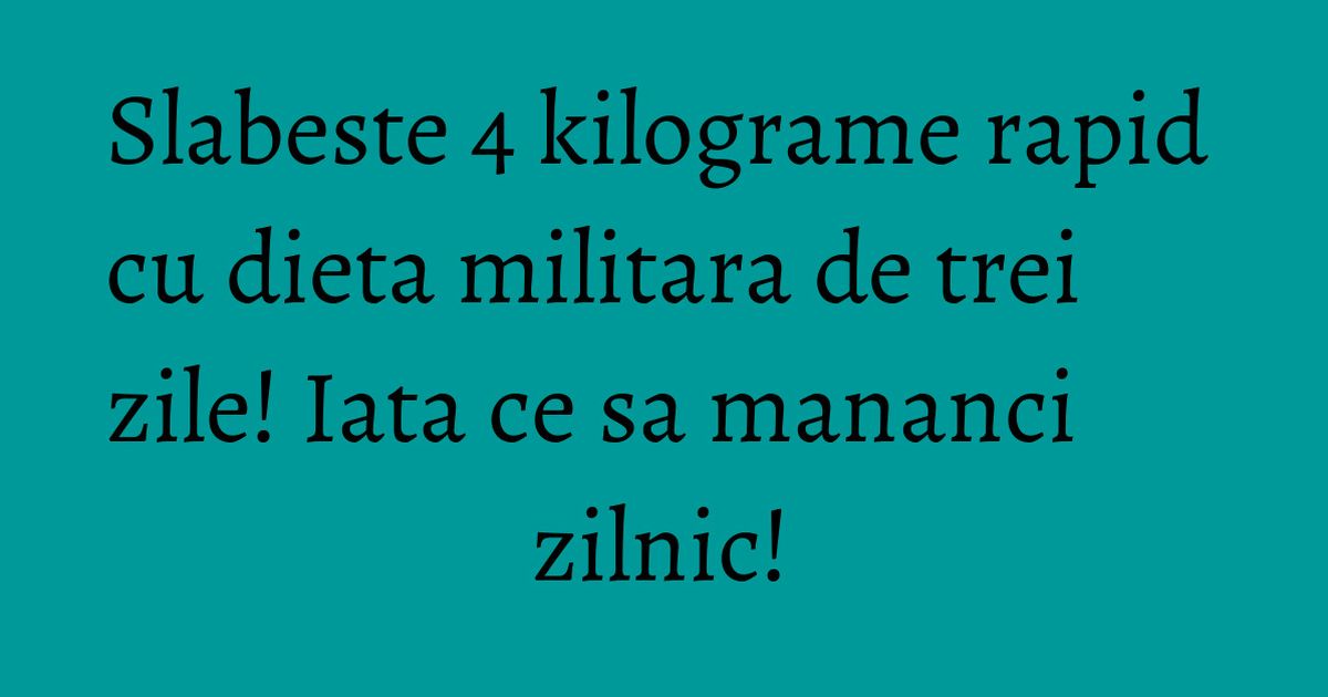 Slabeste 4 kilograme rapid cu dieta militara de trei zile! Iata ce sa ...
