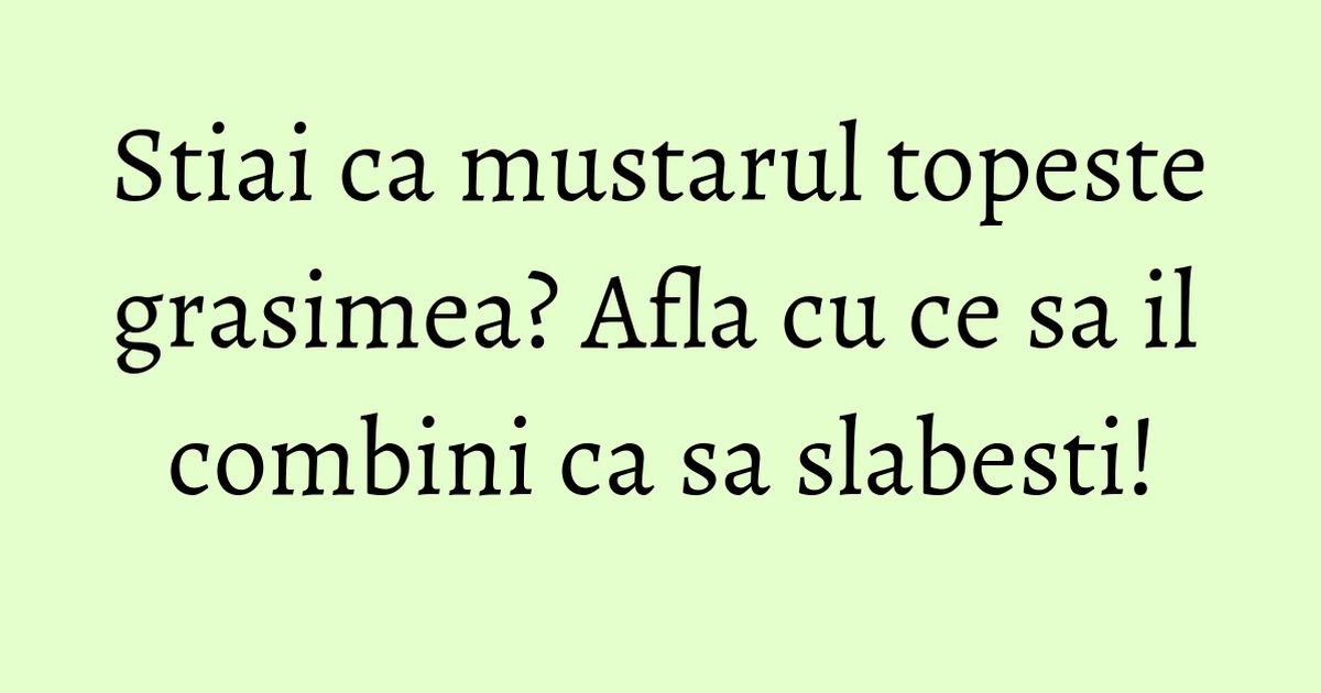 Stiai ca mustarul topeste grasimea? Afla cu ce sa il combini ca sa ...