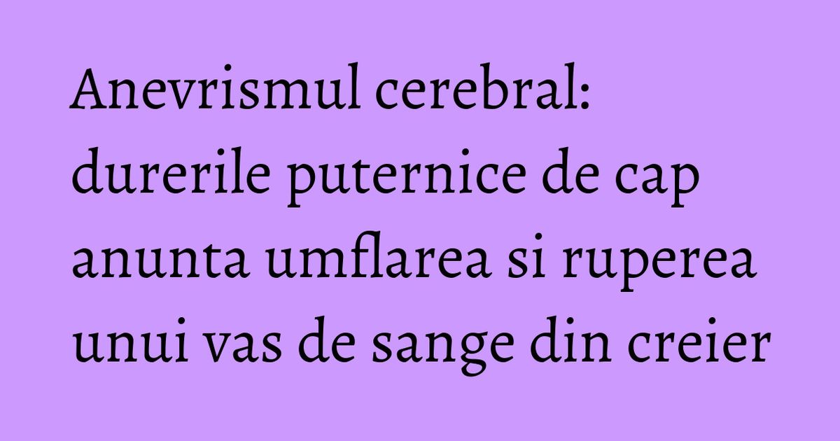 Anevrismul cerebral: durerile puternice de cap anunta umflarea si ...