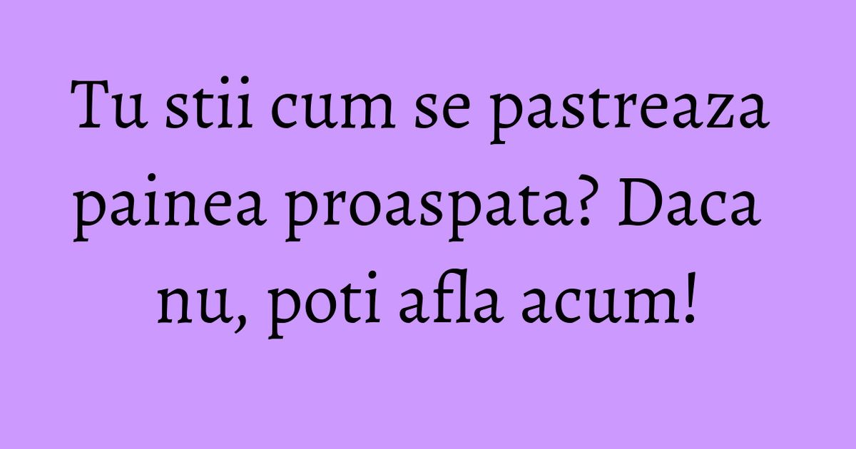 Tu stii cum se pastreaza painea proaspata? Daca nu, poti afla acum ...