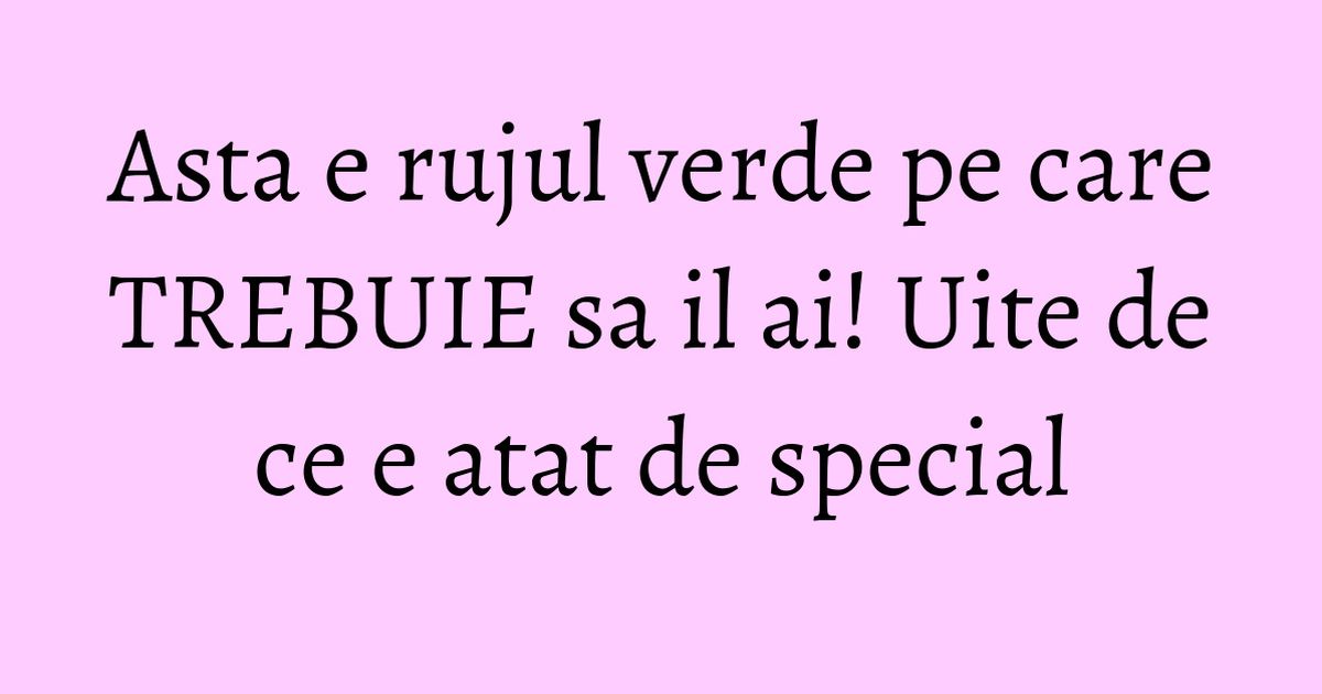 Asta e rujul verde pe care TREBUIE sa il ai! Uite de ce e atat de ...