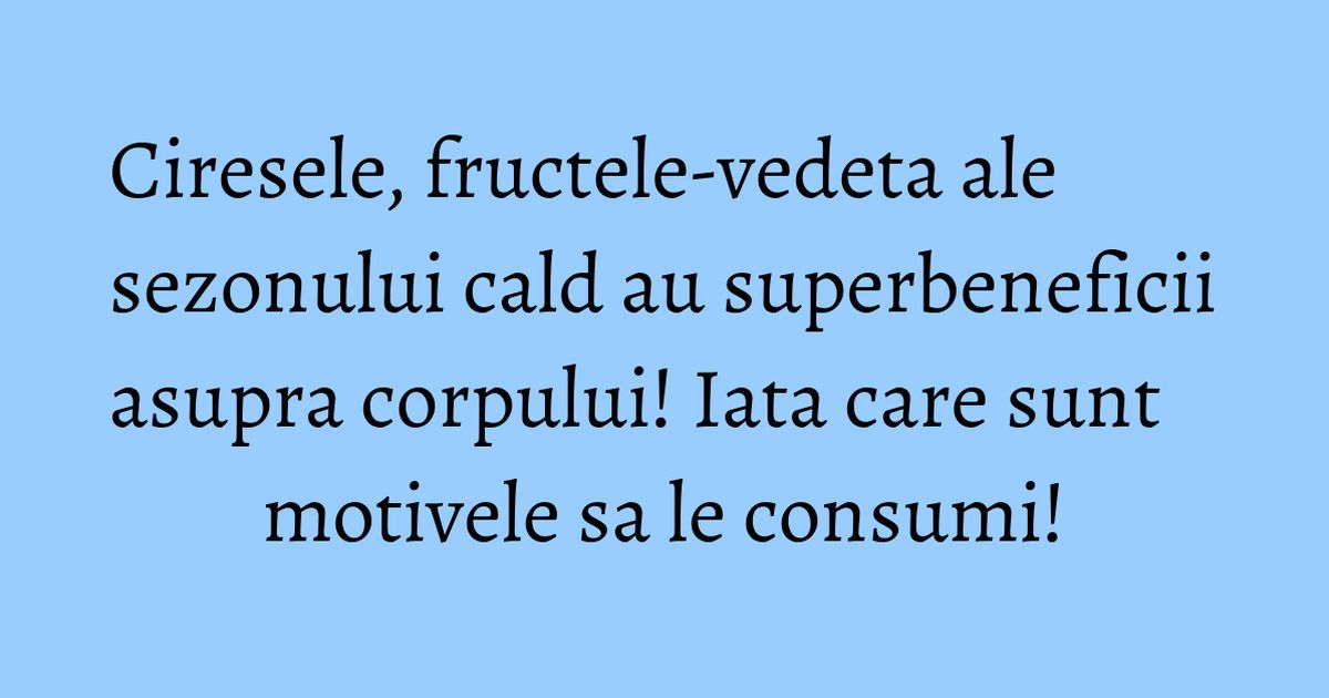 Ciresele, fructele-vedeta ale sezonului cald au superbeneficii asupra ...