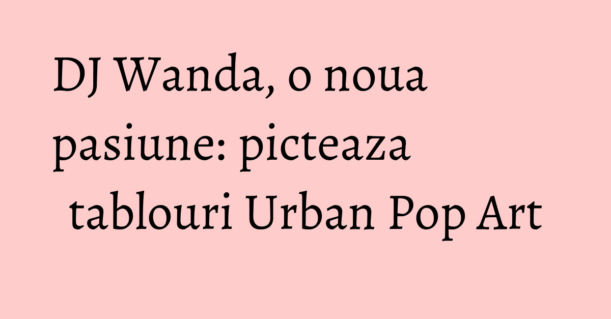 DJ Wanda, o noua pasiune: picteaza tablouri Urban Pop Art - KFetele