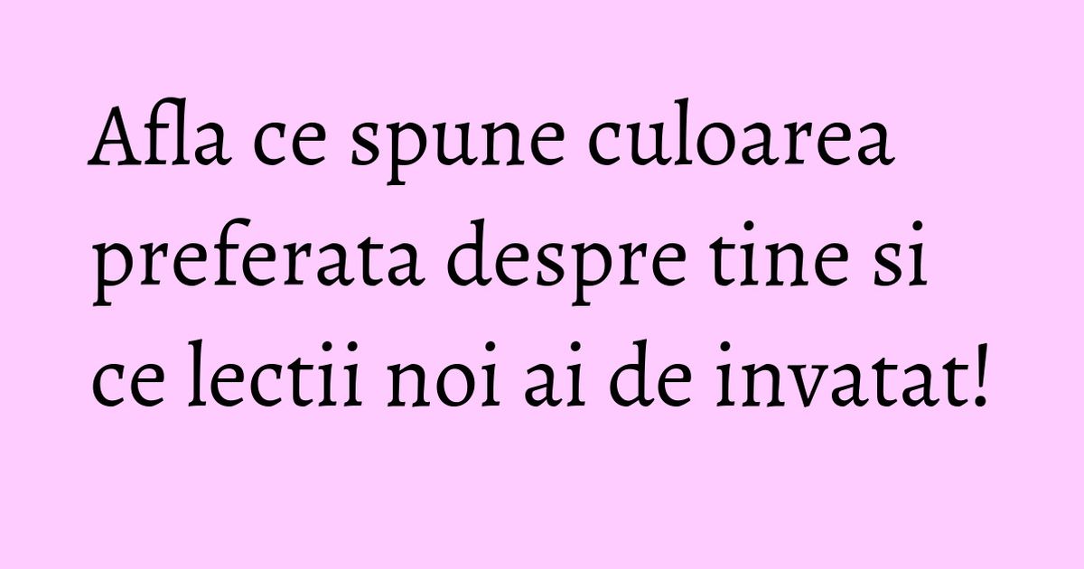 Afla ce spune culoarea preferata despre tine si ce lectii noi ai de ...