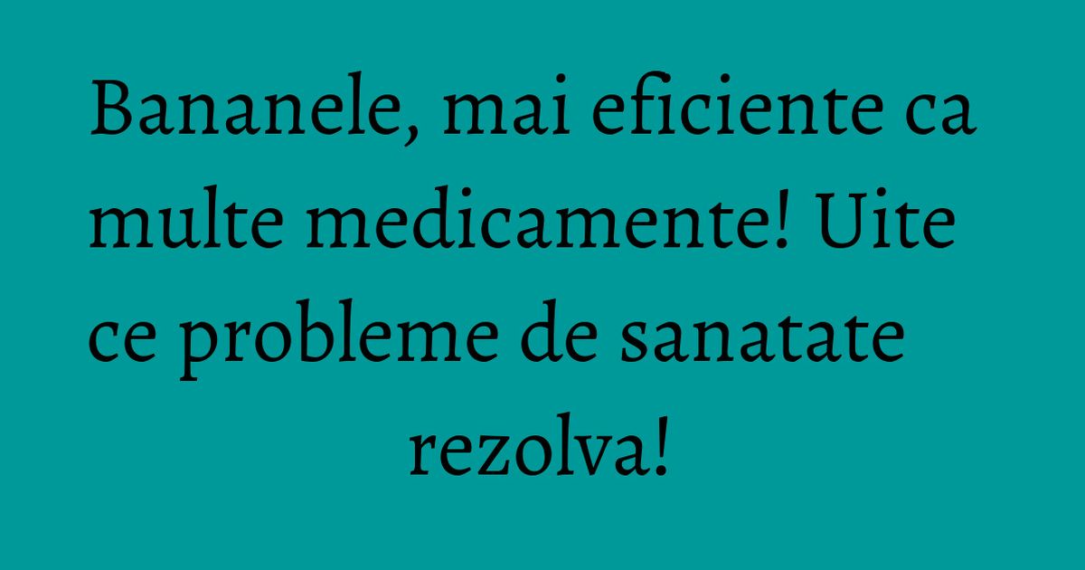 Bananele, mai eficiente ca multe medicamente! Uite ce probleme de ...