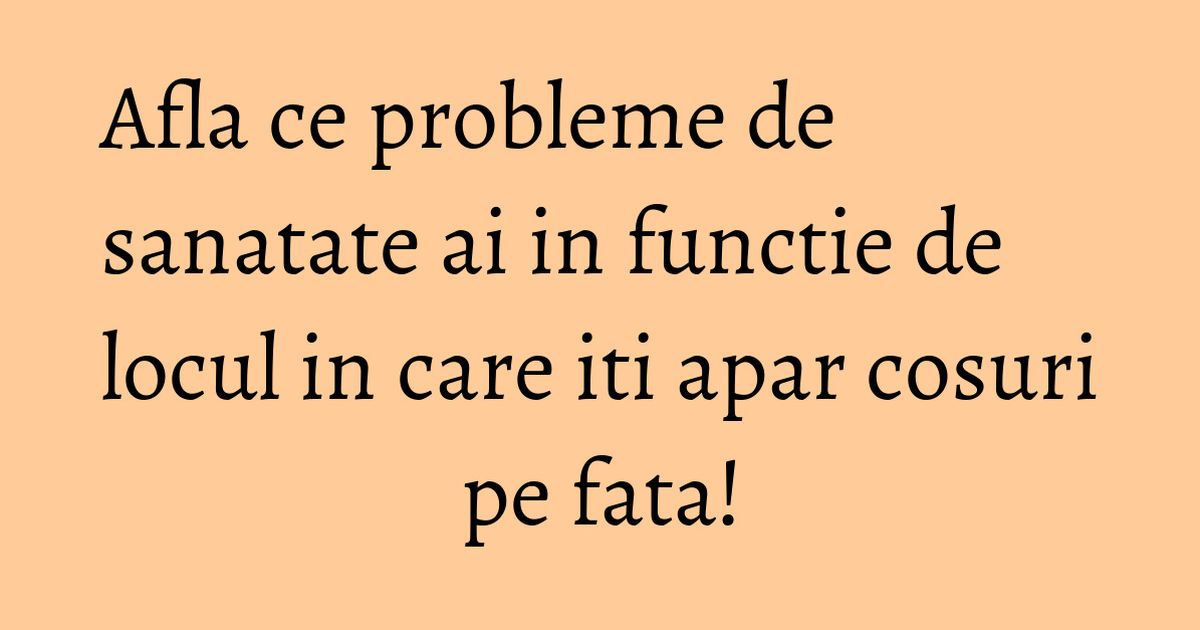 Afla ce probleme de sanatate ai in functie de locul in care iti apar ...