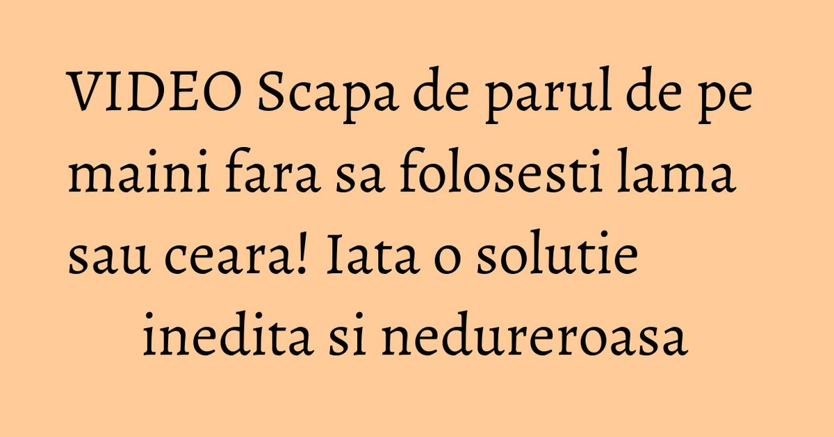 VIDEO Scapa de parul de pe maini fara sa folosesti lama sau ceara! Iata ...