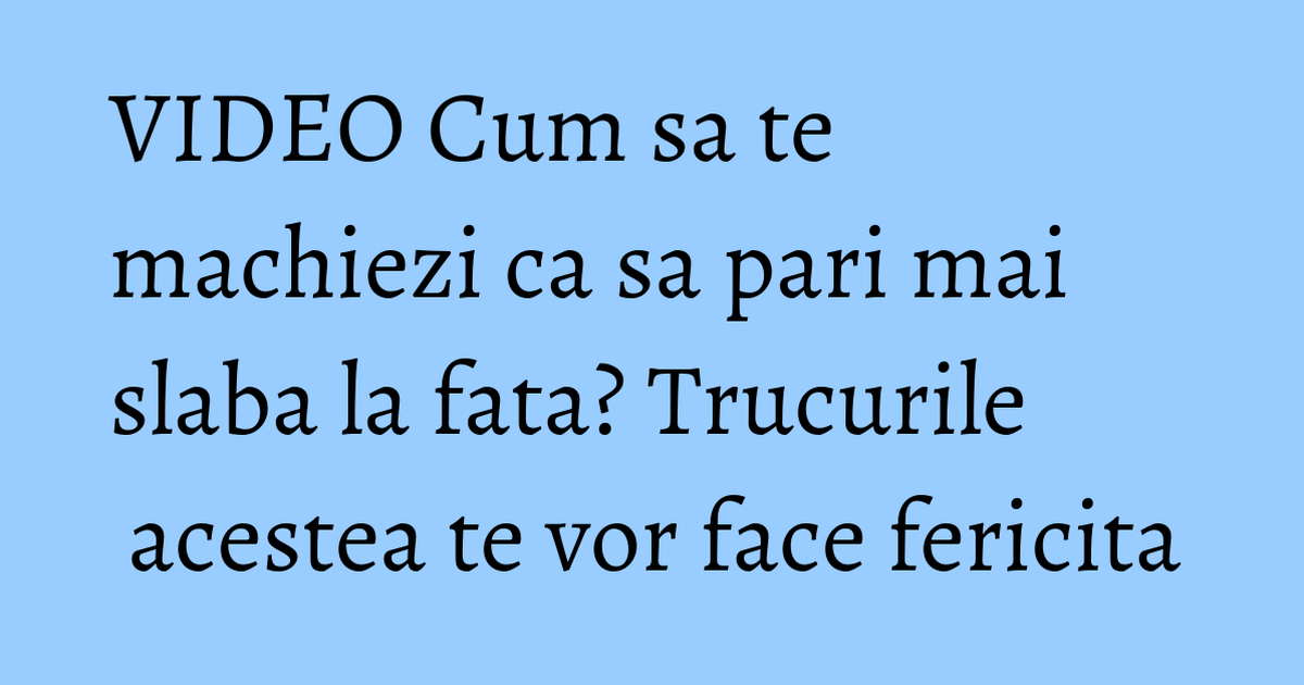 VIDEO Cum sa te machiezi ca sa pari mai slaba la fata? Trucurile ...