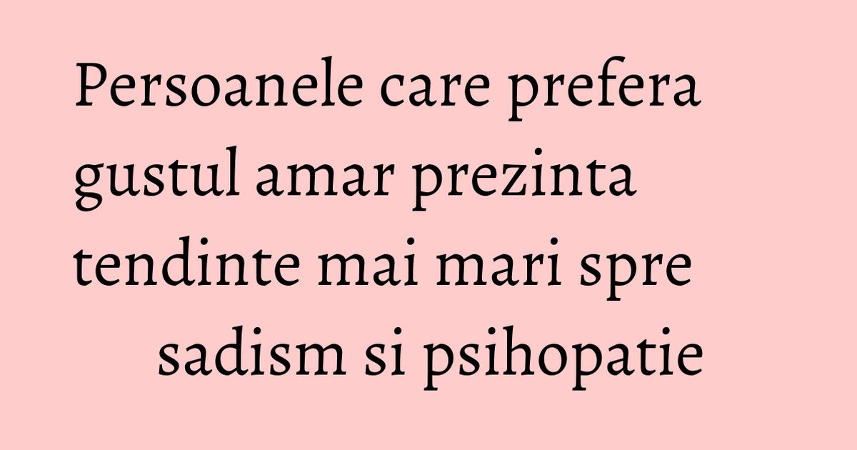 Persoanele care prefera gustul amar prezinta tendinte mai mari spre ...