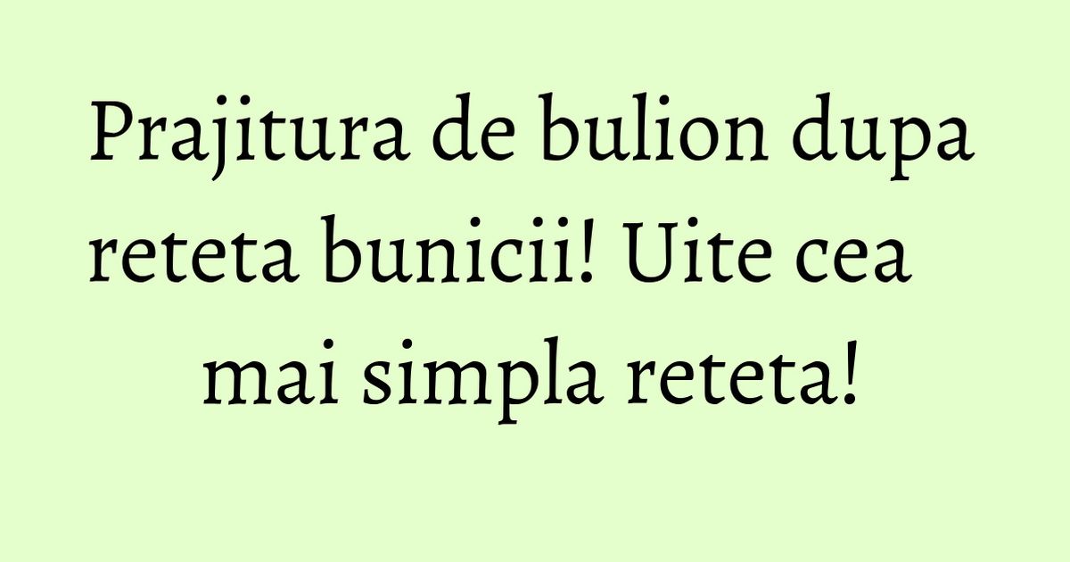 Prajitura de bulion dupa reteta bunicii! Uite cea mai simpla reteta ...